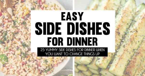 Easy & Yummy Side Dishes for Dinner When You Want To Change Things Up